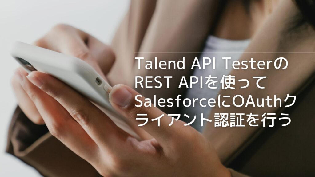 Talend API TesterのREST APIを使ってSalesforceにOAuthクライアント認証を行う - セールスフォース標準化推進ラボ
